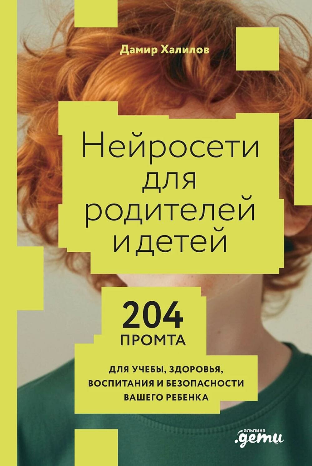 Нейросети для родителей и детей. 204 промта для учебы, здоровья, воспитания и безопасности вашего ребенка. Халилов Д.