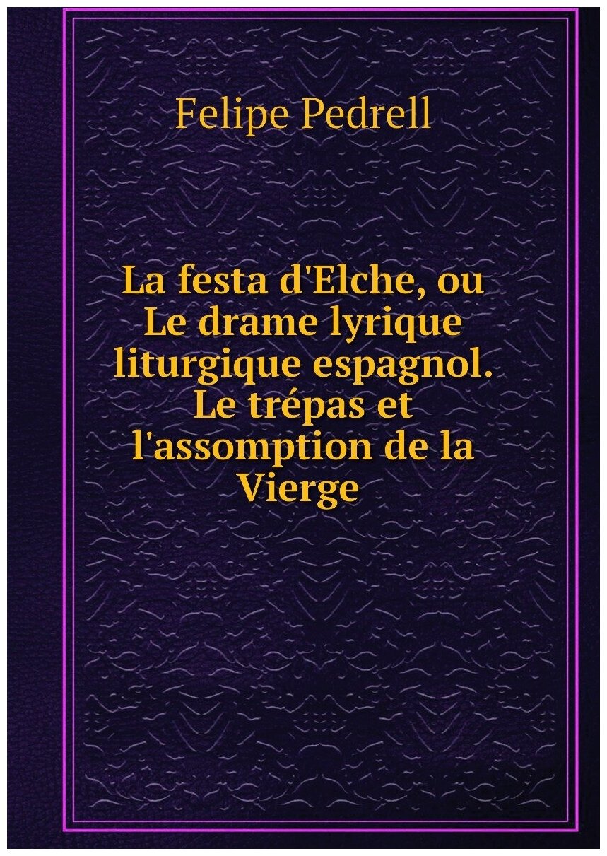 La festa d'Elche, ou Le drame lyrique liturgique espagnol. Le trépas et l'assomption de la Vierge