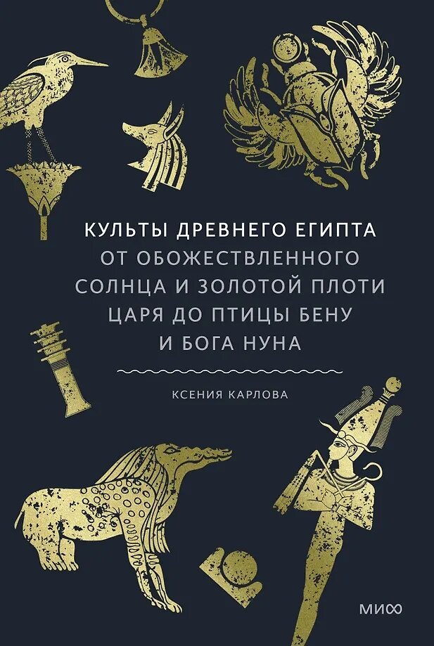 Культы Древнего Египта. От обожествленного солнца и золотой плоти царя до птицы Бену и бога Нуна / Карлова К.