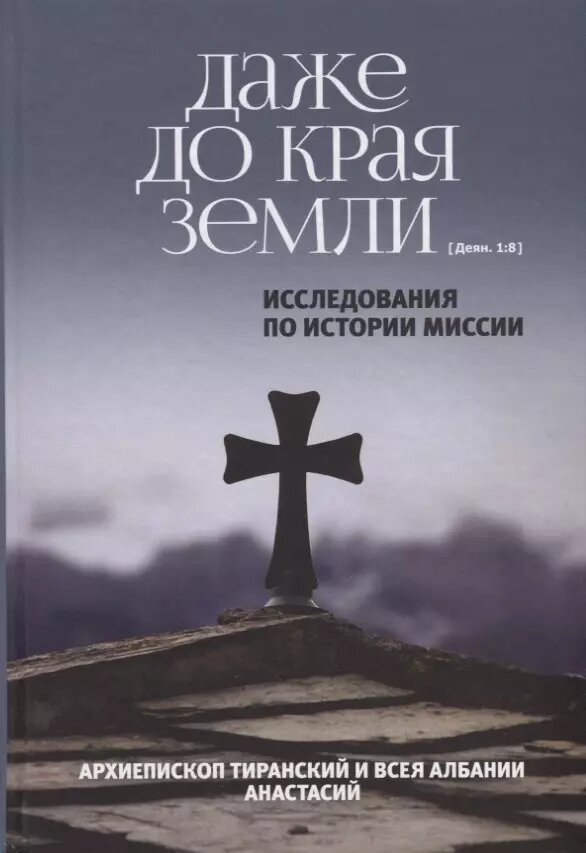 Книга Издательский Дом Познание Даже до края земли. Исследования по истории миссии. 2018 год, Анастасий (Яннулатос), архиепископ