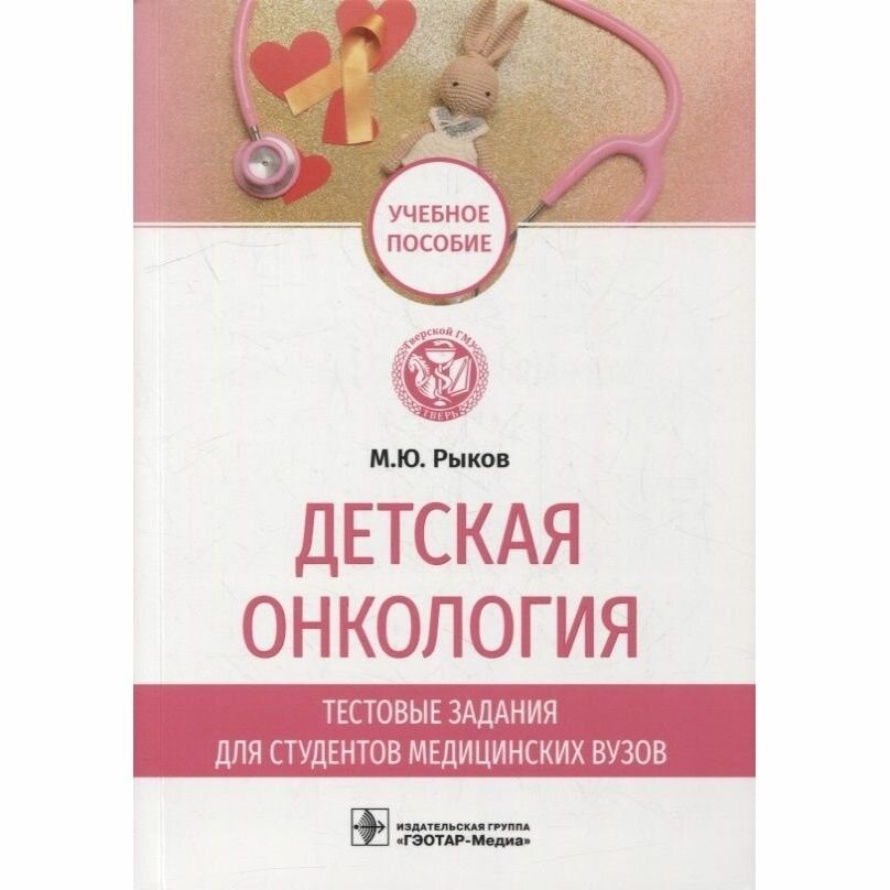 Книга гэотар-медиа Детская онкология. Тестовые задания для студентов медицинских вузов. 2022 год, Рыков М.
