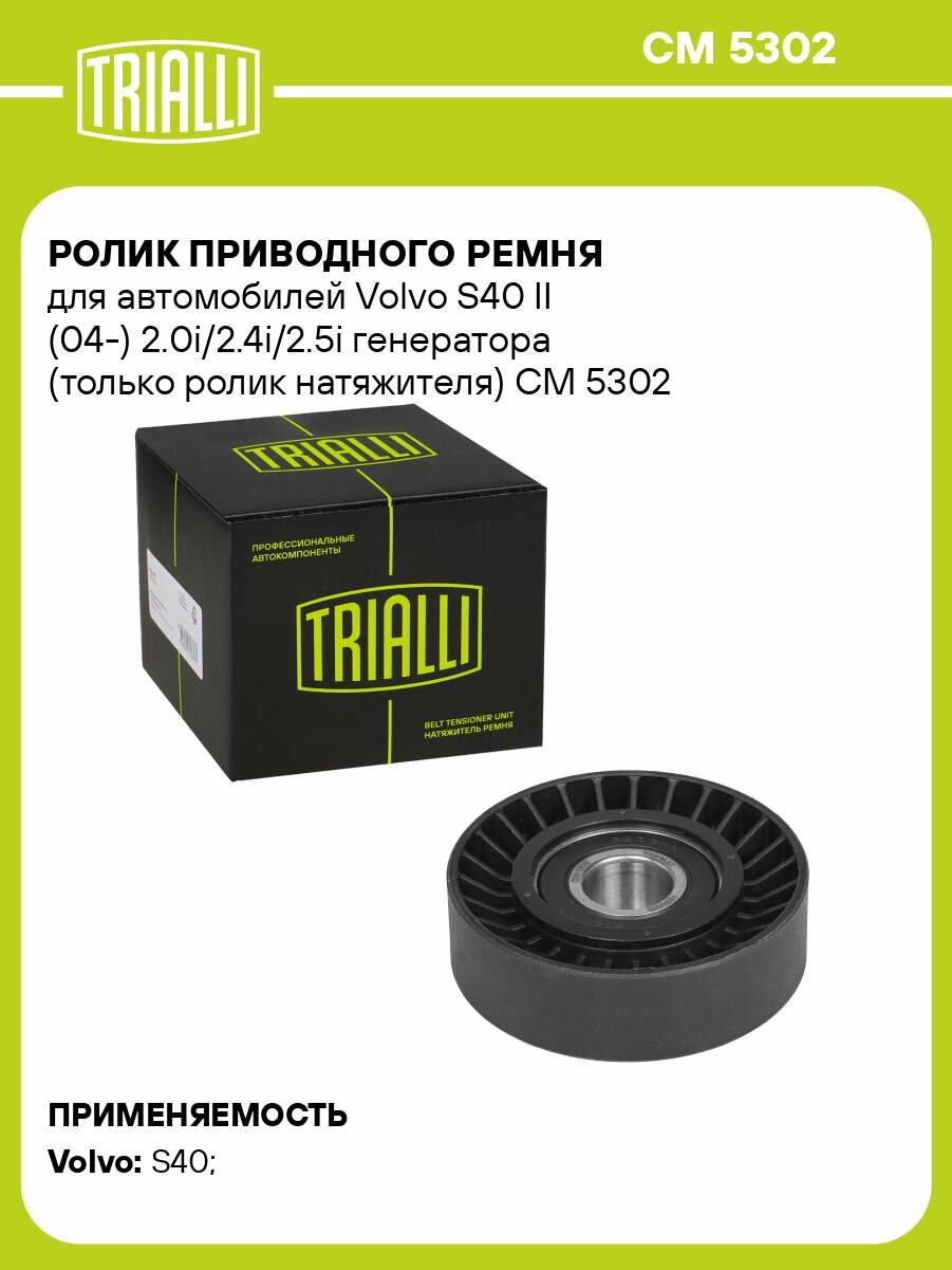 Ролик приводного ремня для автомобилей Volvo S40 II (04-) 2.0i/2.4i/2.5i генератора (только ролик натяжителя) CM 5302 TRIALLI
