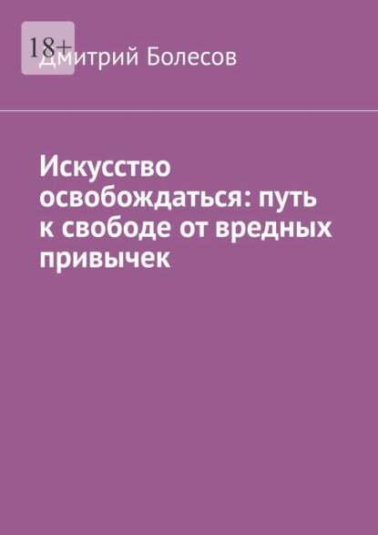 Искусство освобождаться: путь к свободе от вредных привычек [Цифровая книга]