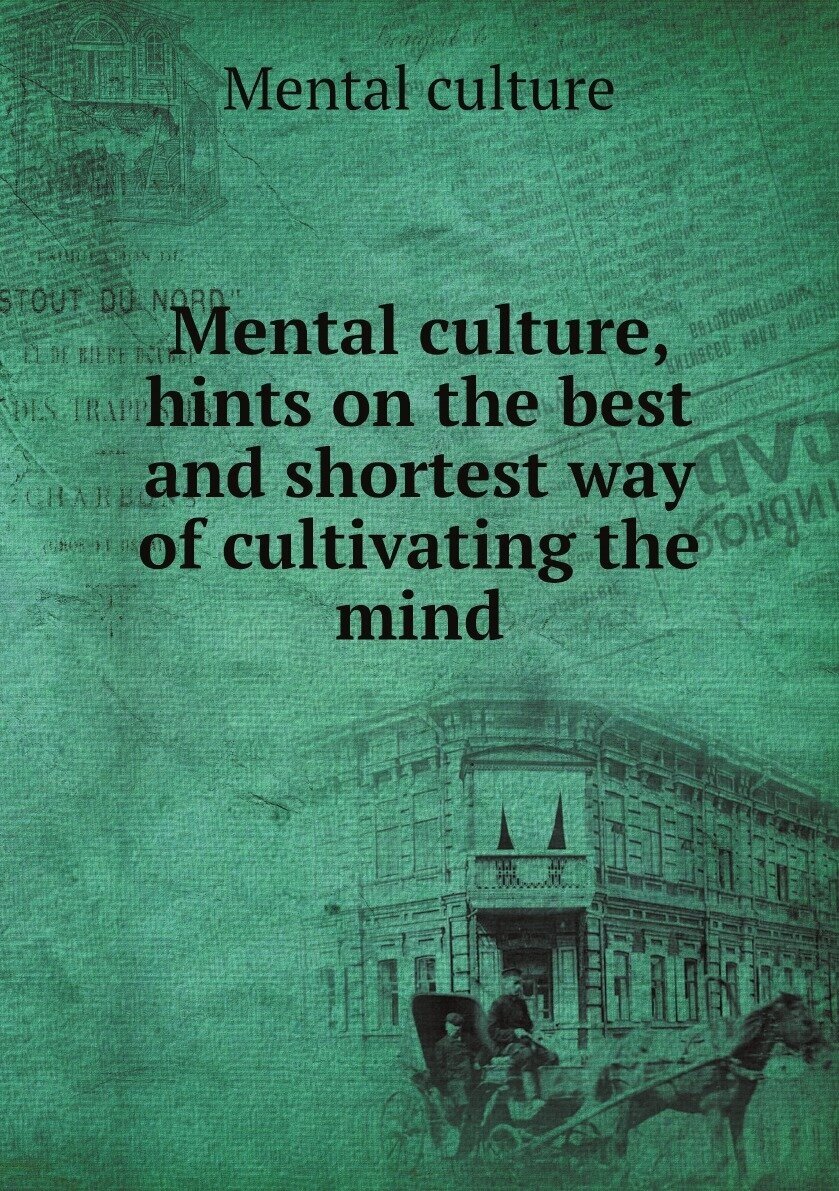 Mental culture, hints on the best and shortest way of cultivating the mind, by a student of .