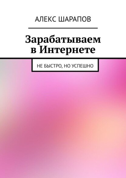 Зарабатываем в Интернете. Не быстро, но успешно [Цифровая книга]