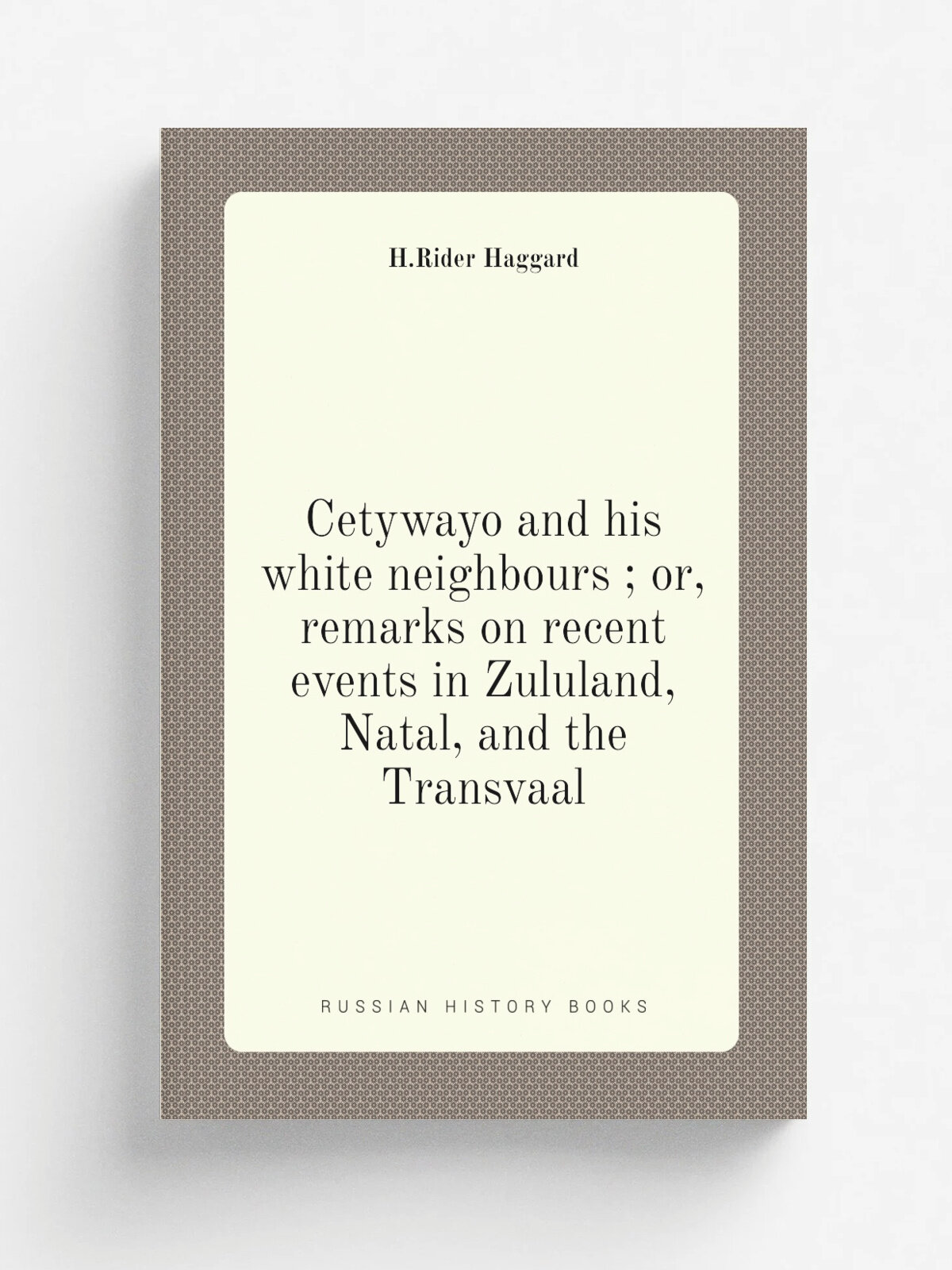 Cetywayo and his white neighbours ; or, remarks on recent events in Zululand, Natal, and the Transvaal