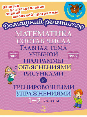 ДомашнийРепетитор Математика Состав числа Главная тема уч. прогр. с объяснениями, рисунками и трениров. упр. 1-2кл. (Селиванова М. С.)