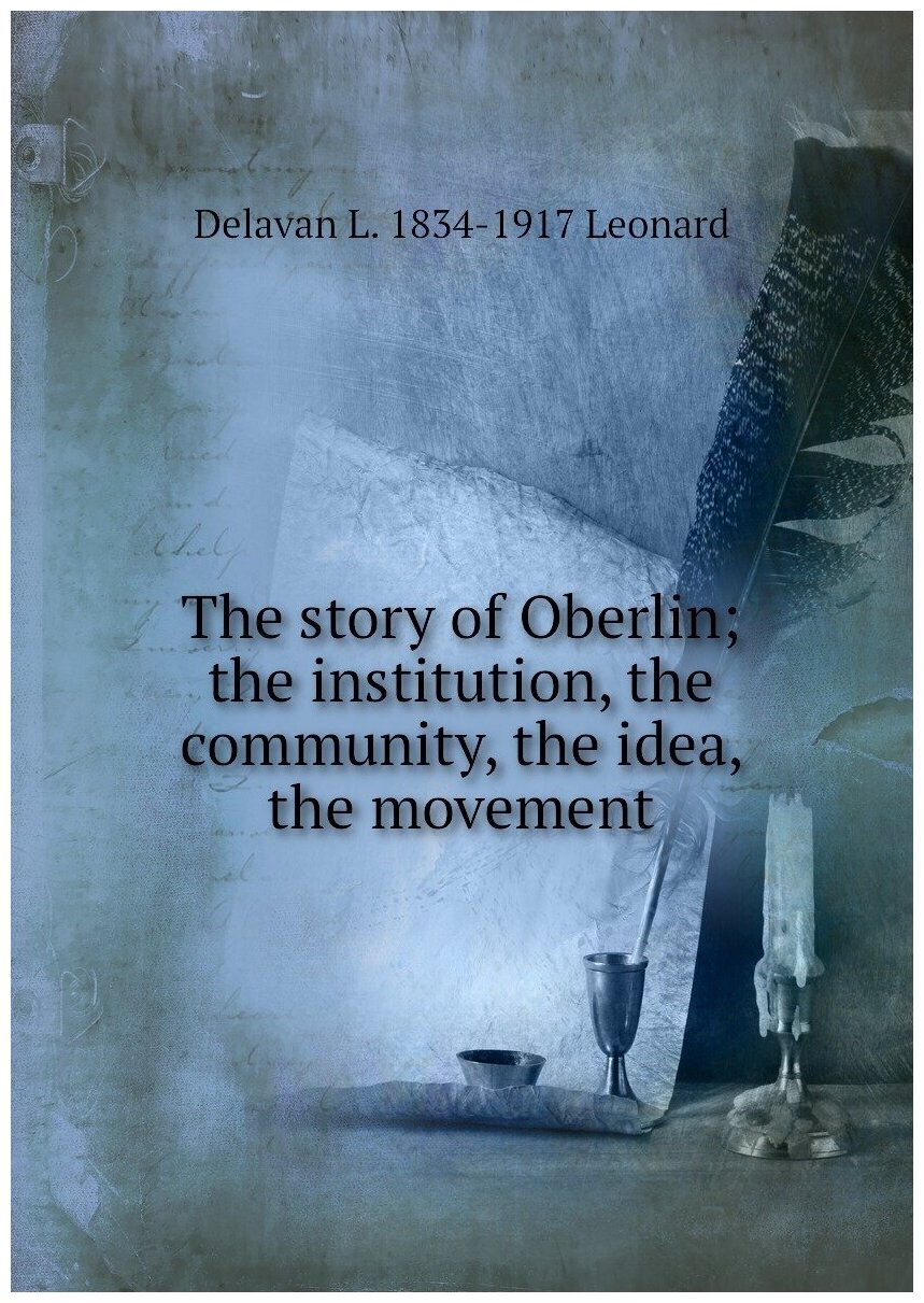 The story of Oberlin; the institution, the community, the idea, the movement