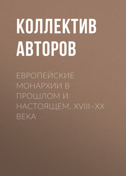 Европейские монархии в прошлом и настоящем. XVIII–XX века [Цифровая книга]