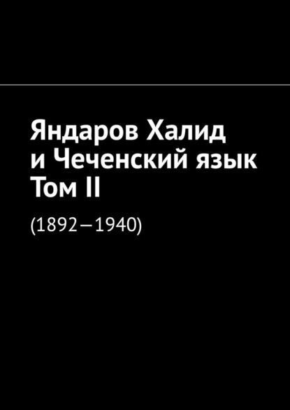 Яндаров Халид и Чеченский язык. Том II. (1892 — 1940) [Цифровая книга]