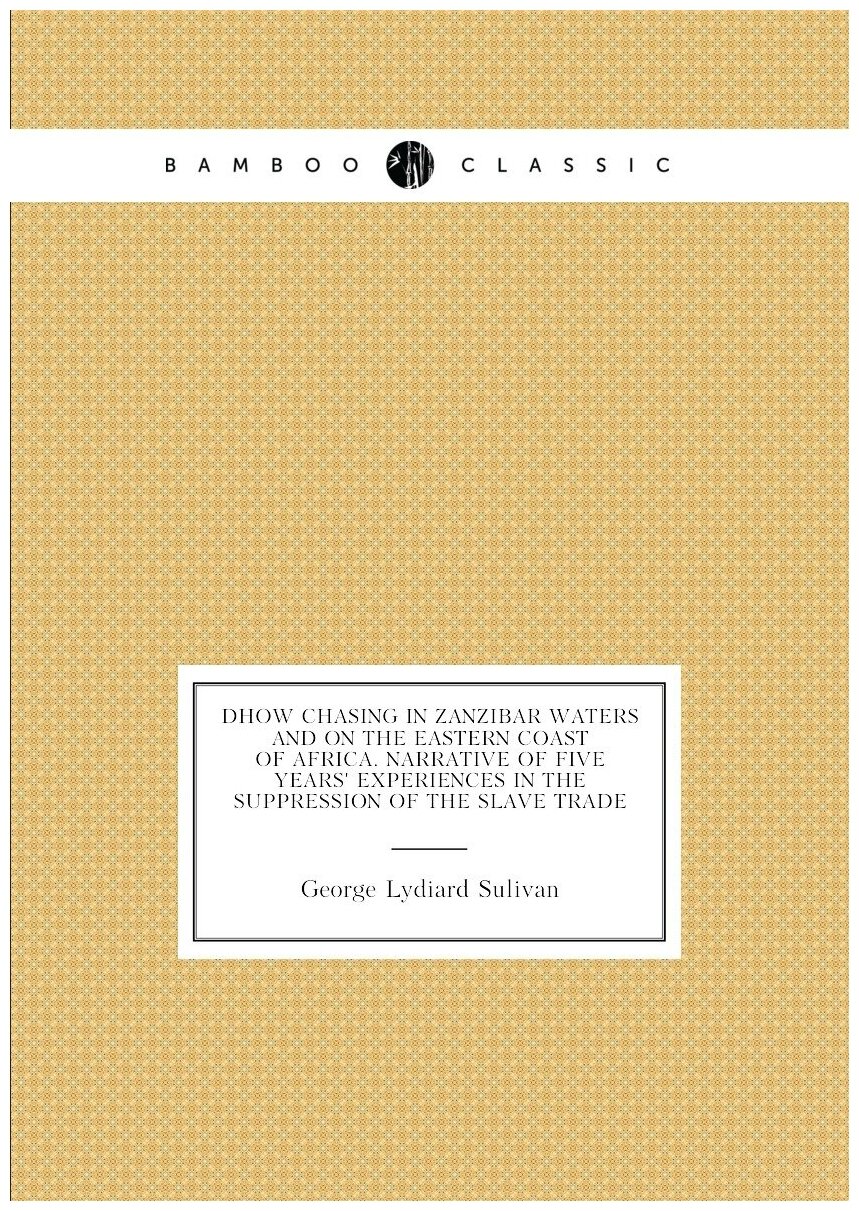 Dhow chasing in Zanzibar waters and on the eastern coast of Africa. Narrative of five years' experiences in the suppression of the slave trade