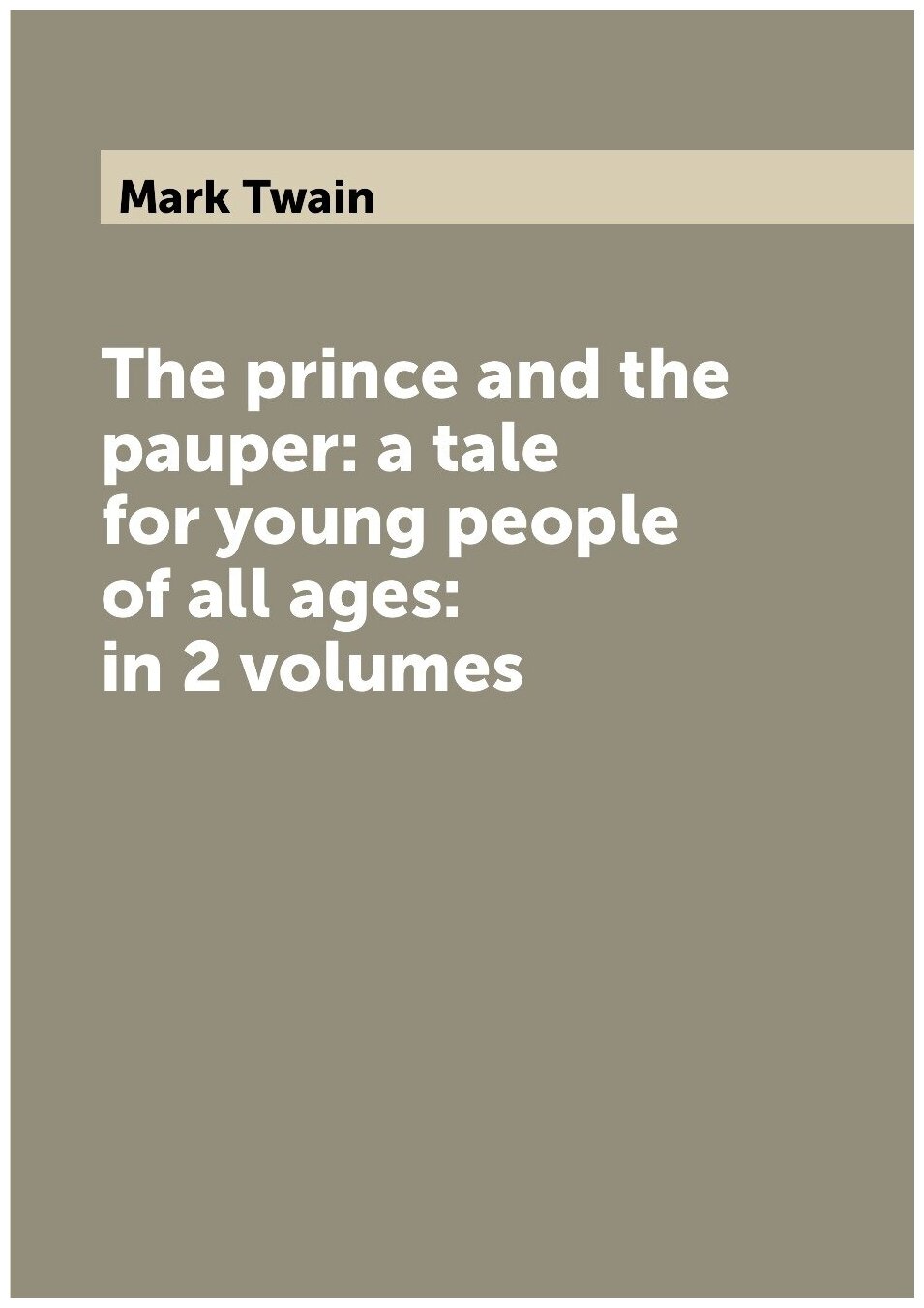 The prince and the pauper: a tale for young people of all ages: in 2 volumes
