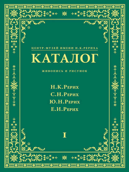 Центр-Музей имени Н. К. Рериха. Каталог. Живопись и рисунок. Николай Рерих. Святослав Рерих. Юрий Рерих. Елена Рерих. Том 1 [Цифровая книга]