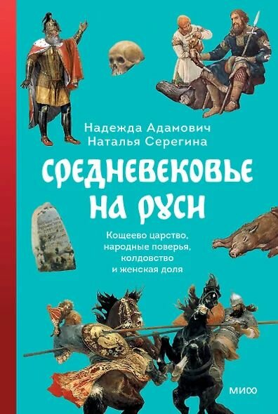 Адамович Надежда: Средневековье на Руси. Кощеево царство, народные поверья, колдовство и женская доля Манн, Иванов и Фербер (МИФ) 2024
