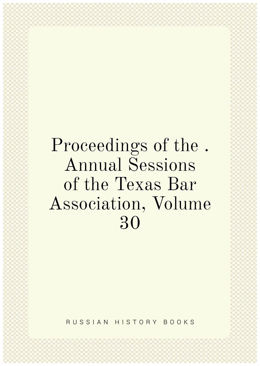 Proceedings of the . Annual Sessions of the Texas Bar Association, Volume 30