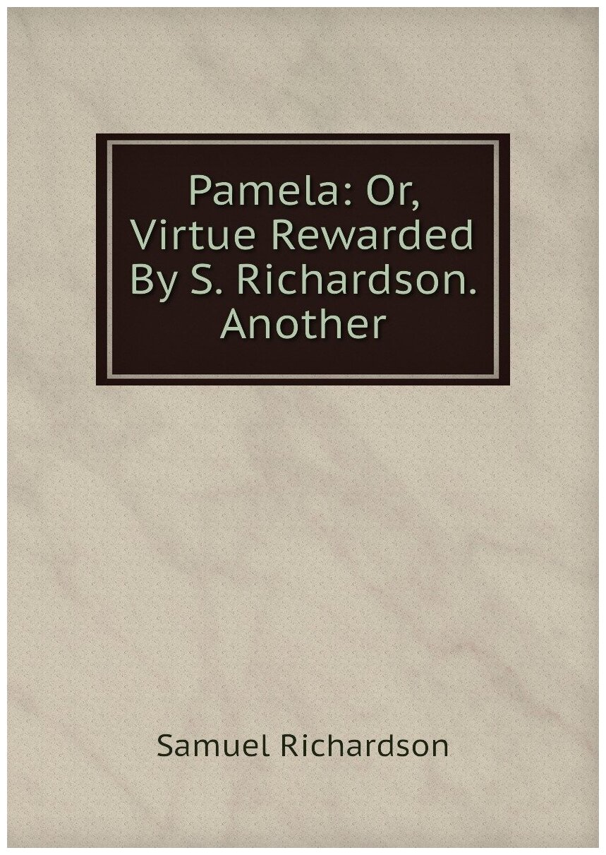 Pamela: Or, Virtue Rewarded By S. Richardson. Another