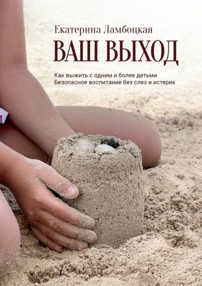 Ваш выход. Как выжить с одним и более детьми. Безопасное воспитание без слез и истерик [Цифровая книга]