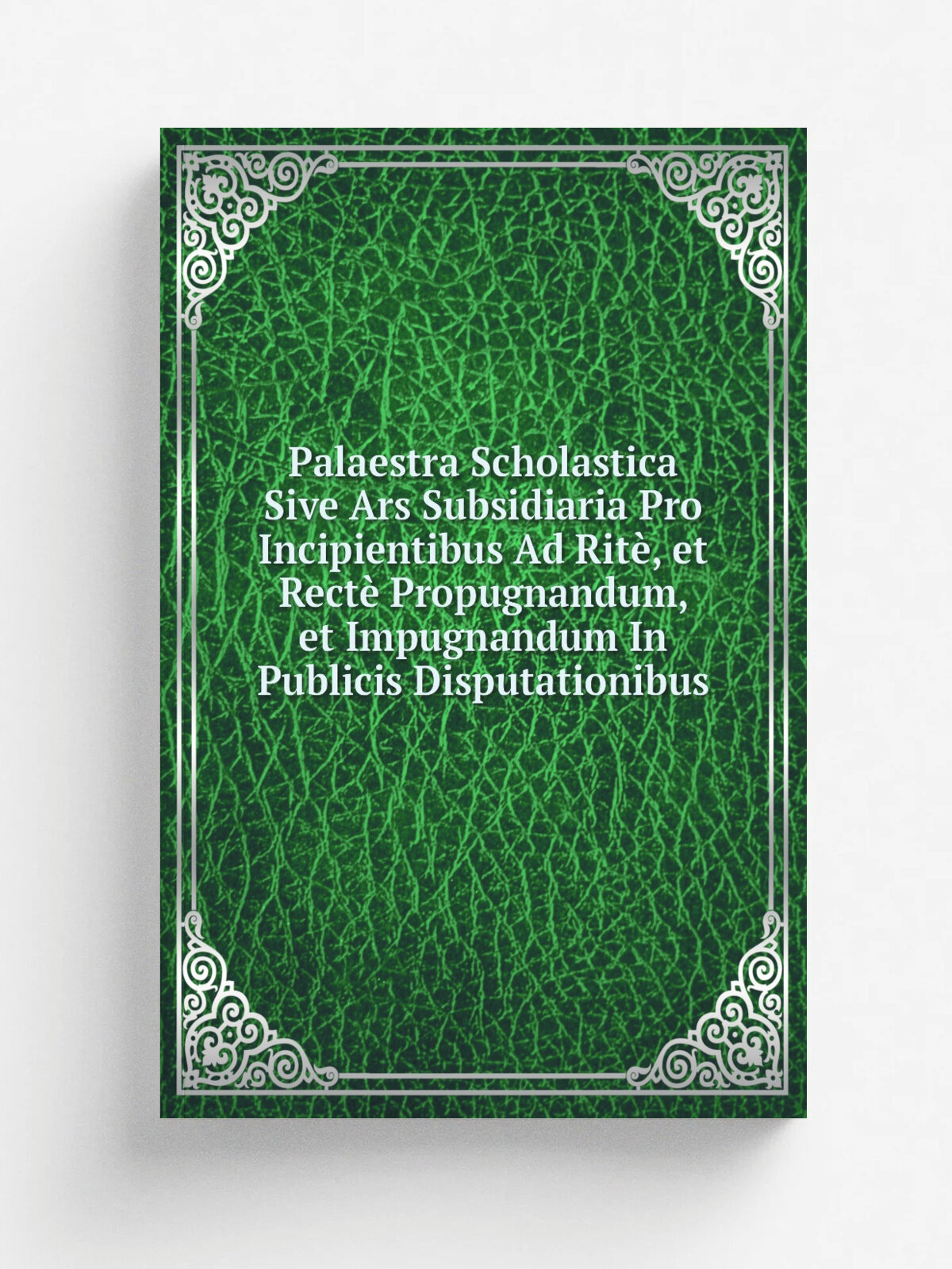 Palaestra Scholastica Sive Ars Subsidiaria Pro Incipientibus Ad Rit, et Rect. Propugnandum, et Impugnandum In Publicis Disputationibus | Репринт