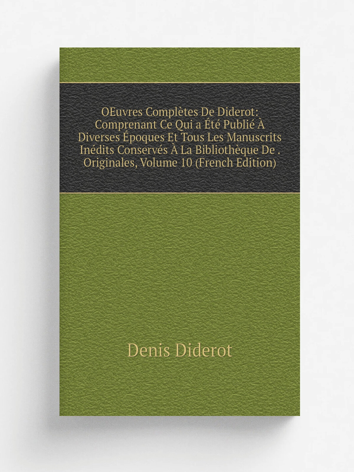 OEuvres Compl.tes De Diderot: Comprenant Ce Qui a . t. Publi. . Diverses . poques Et Tous Les Manuscrits In.dits Conserv.s . La Biblioth.que De . Origi…