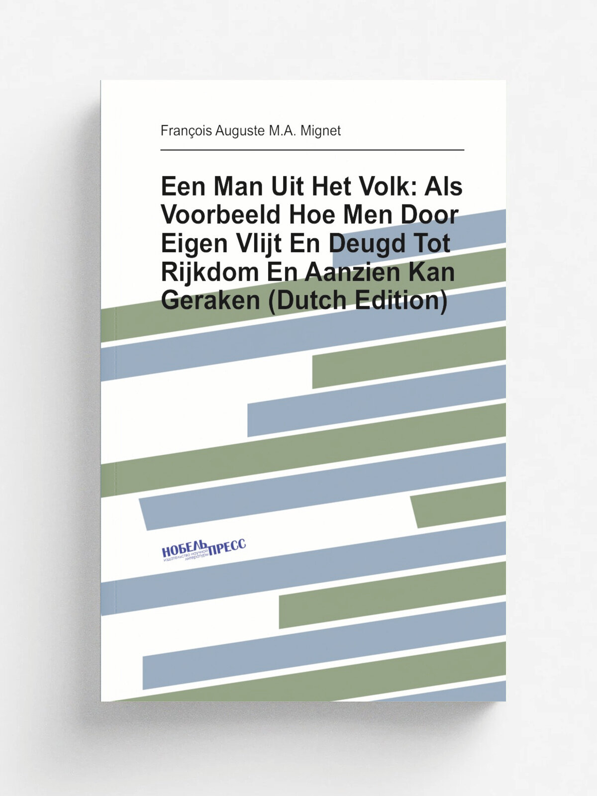 Een Man Uit Het Volk: Als Voorbeeld Hoe Men Door Eigen Vlijt En Deugd Tot Rijkdom En Aanzien Kan Geraken (Dutch Edition) | Fran. ois-Auguste-Marie-Ale…