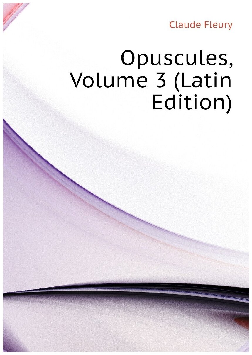 Opuscules, Volume 3 (Latin Edition)