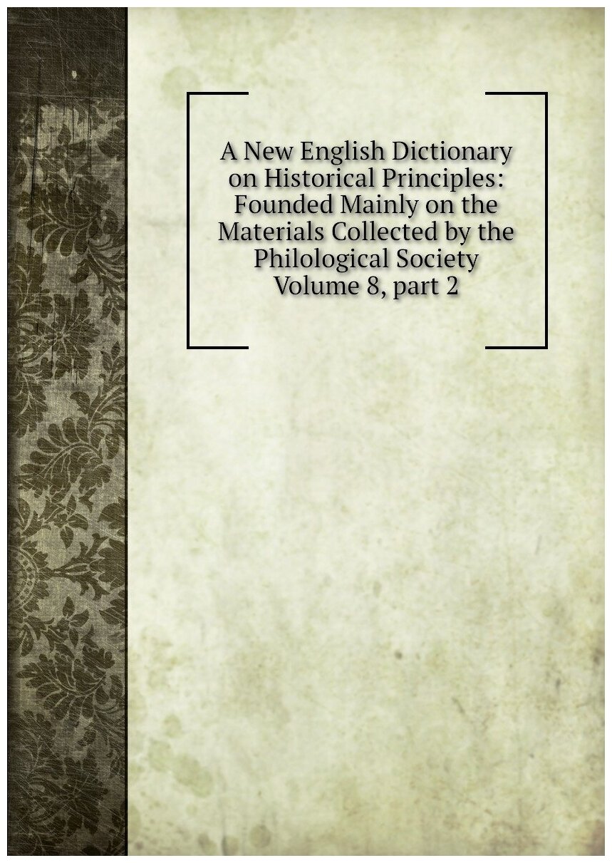 A New English Dictionary on Historical Principles: Founded Mainly on the Materials Collected by the Philological Society Volume 8, part 2