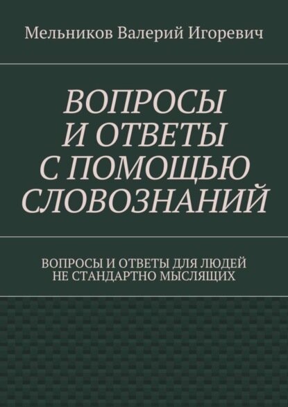 Вопросы и ответы с помощью словознаний. вопросы и ответы для людей не стандартно мыслящих [Цифровая книга]