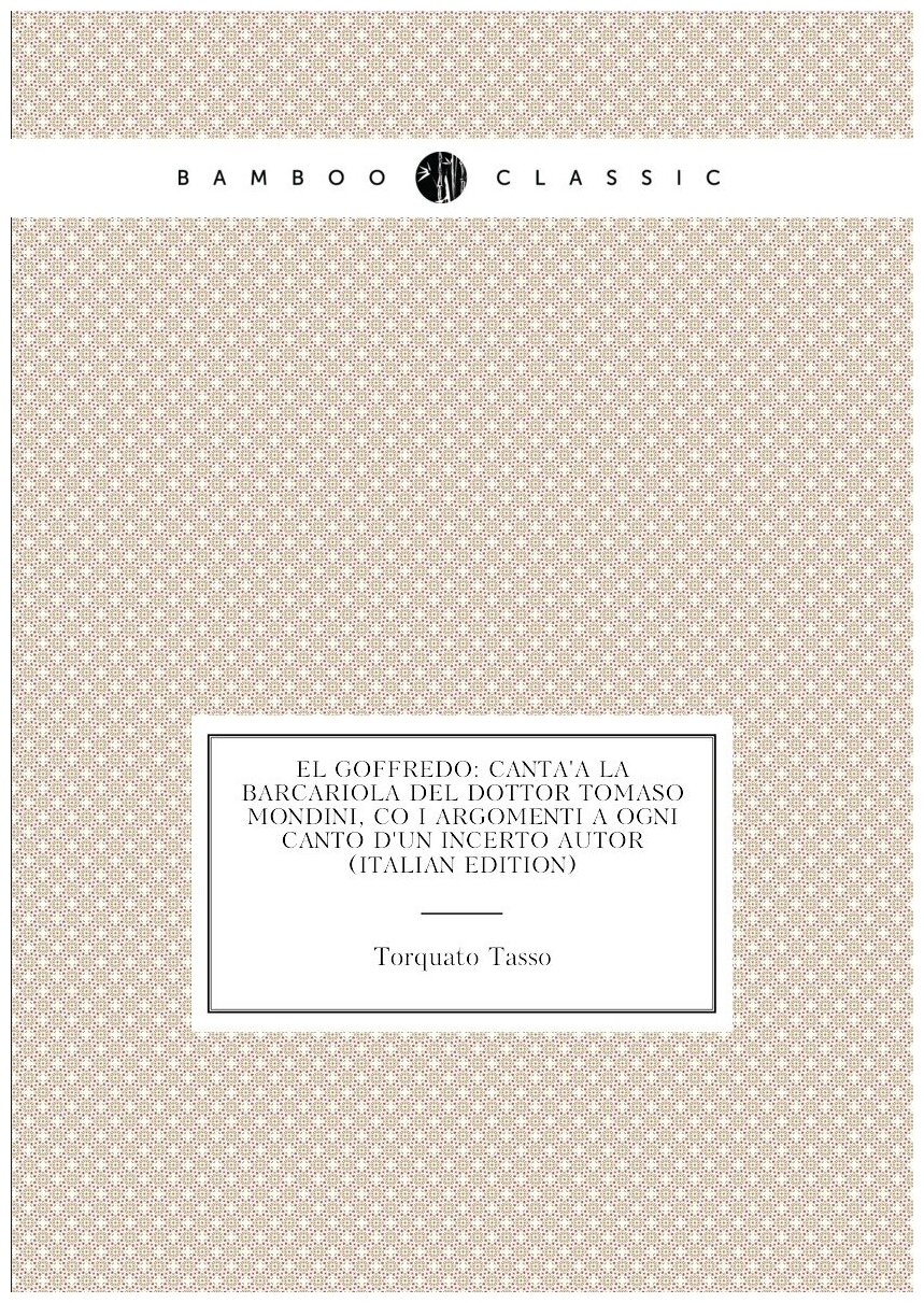 El Goffredo: Canta'a La Barcariola Del Dottor Tomaso Mondini, Co I Argomenti a Ogni Canto D'un Incerto Autor (Italian Edition)