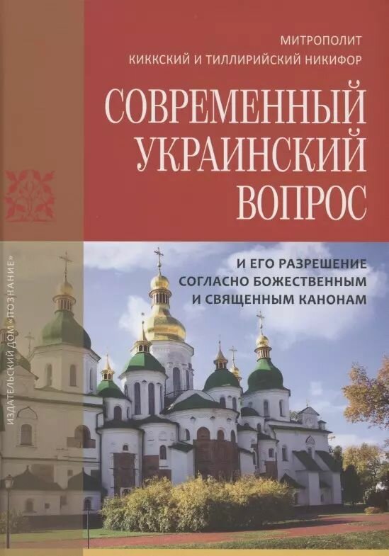 Книга Издательский Дом Познание Современный Украинский вопрос и его разрешение согласно божественным и священным канонам. Никифор, Киккотис, митрополи. 2021 г