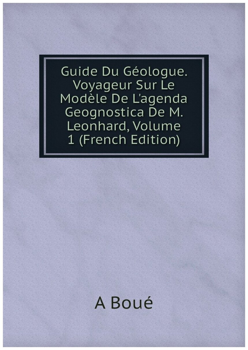 Guide Du Géologue. Voyageur Sur Le Modèle De L'agenda Geognostica De M. Leonhard, Volume 1 (French Edition)