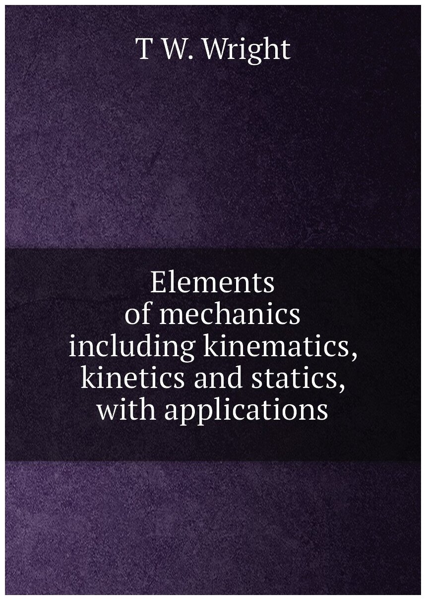 Elements of mechanics including kinematics, kinetics and statics, with applications