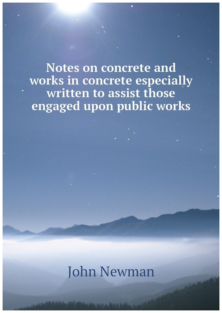 Notes on concrete and works in concrete especially written to assist those engaged upon public works