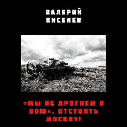 «Мы не дрогнем в бою». Отстоять Москву! [Аудиокнига]