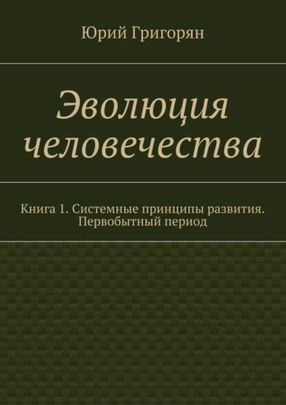Эволюция человечества. Книга 1. Системные принципы развития. Первобытный период [Цифровая книга]