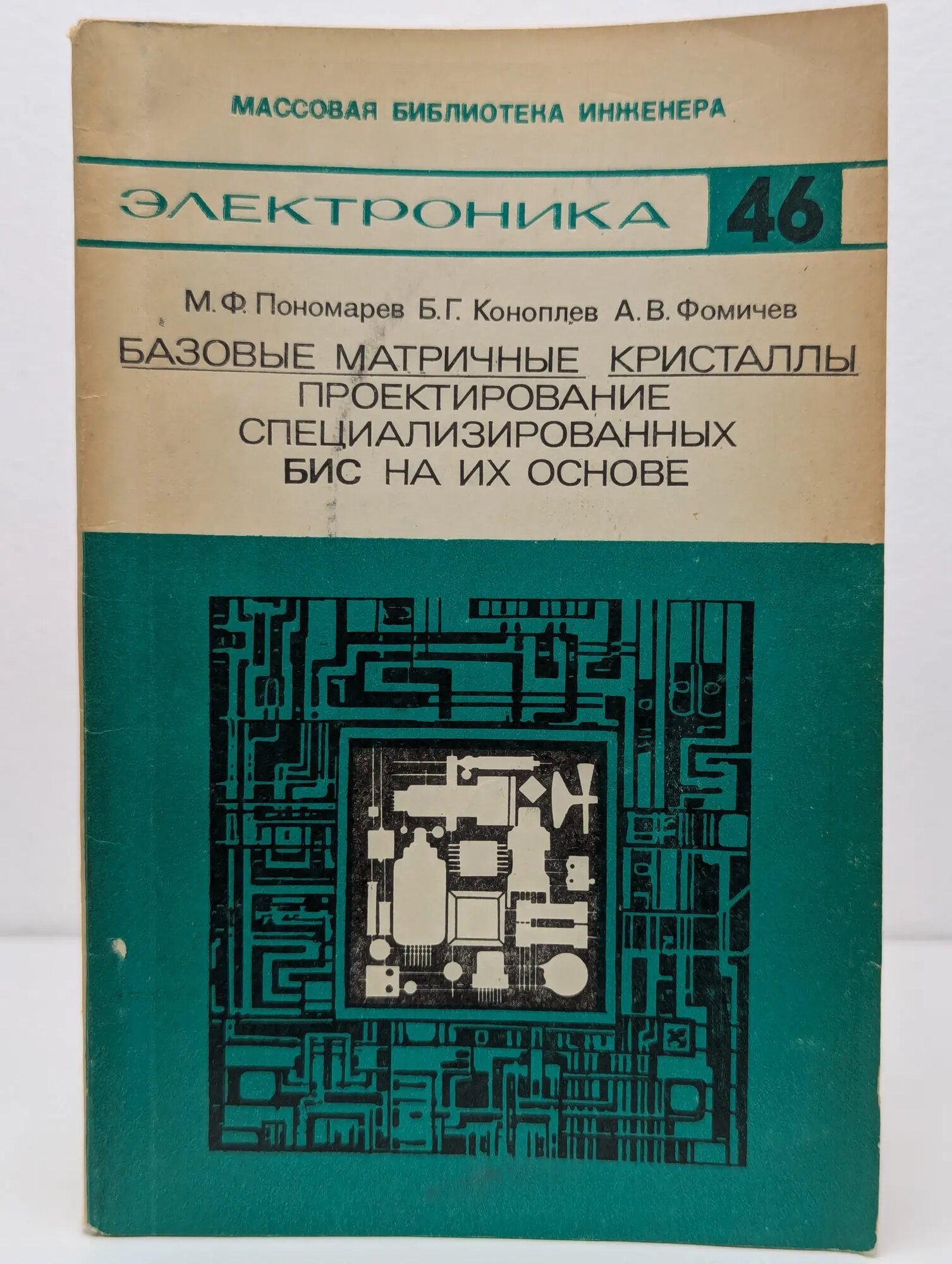 Базовые матричные кристаллы. Проектирование специализированных БИС на их основе Пономарев Михаил Федорович, Коноплев Борис Георгиевич, Фомичев Алексей Васильевич 1985