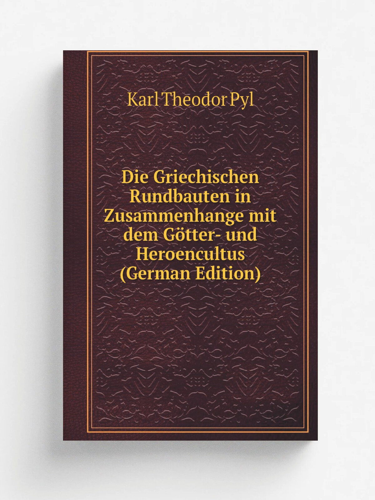 Die Griechischen Rundbauten in Zusammenhange mit dem G. tter- und Heroencultus (German Edition) | Karl Theodor Pyl | Репринт