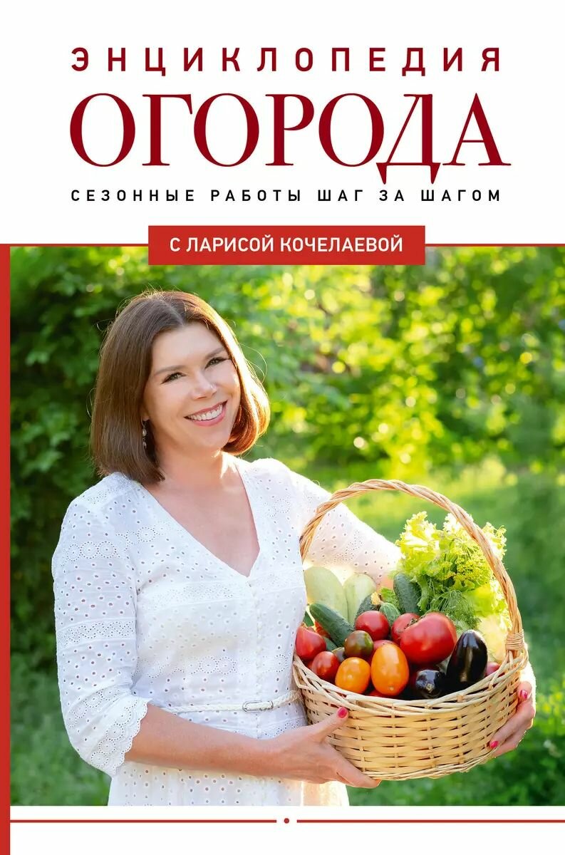 Книга АСТ Энциклопедия огорода с Ларисой Кочелаевой. Сезонные работы шаг за шагом. Дачник 2.0. 2024 год