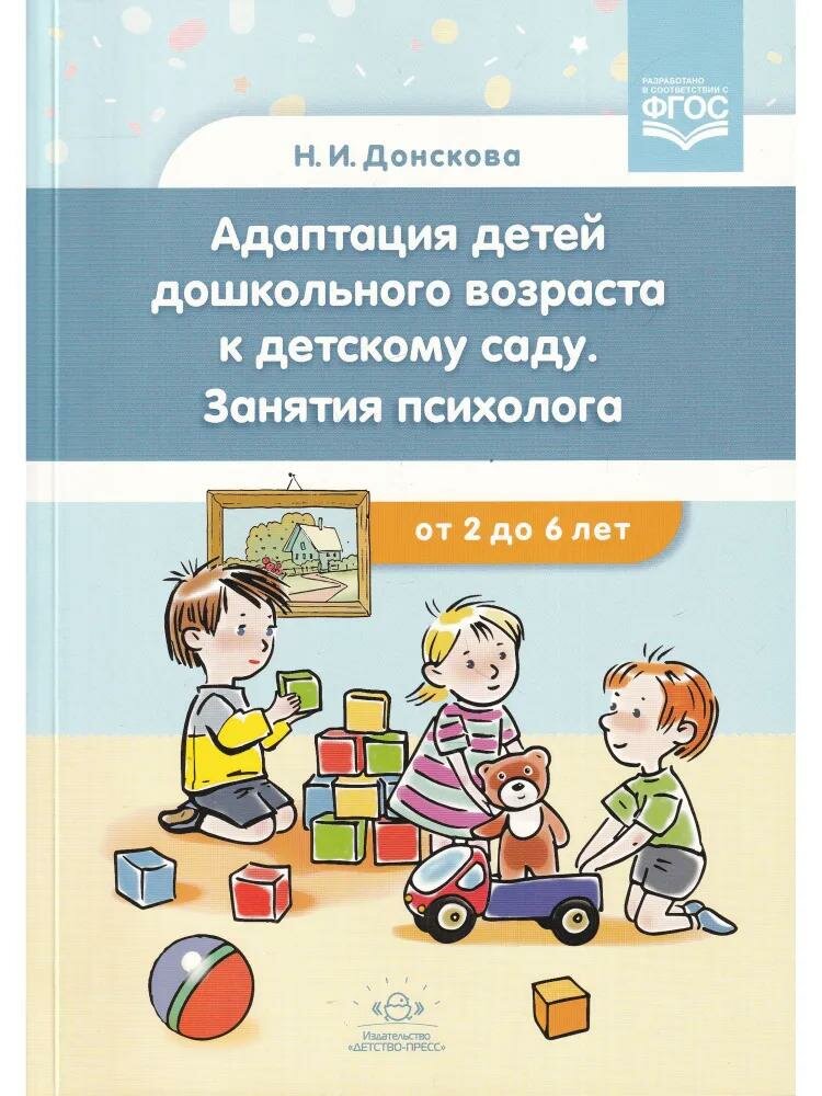 Методическое пособие Детство-Пресс Адаптация детей дошкольного возраста к детскому саду. Занятия психолога. От 2 до 6 лет. ФГОС. 2023 год, Н. И. Донскова