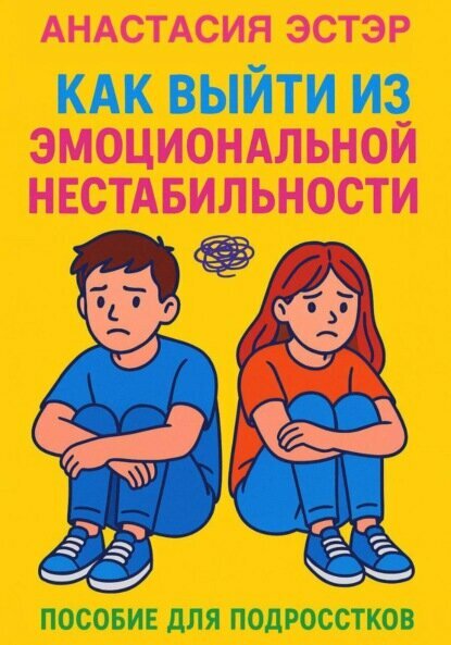 Как выйти из эмоциональной нестабильности. Пособие для подростков [Цифровая книга]