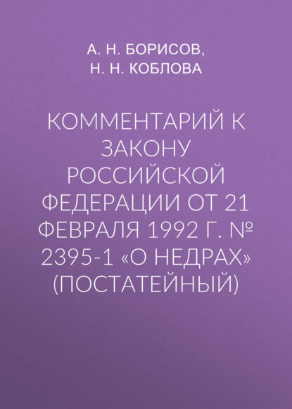 Комментарий к закону Российской Федерации от 21 февраля 1992 г. № 2395-1 «О недрах» (постатейный) [Цифровая книга]
