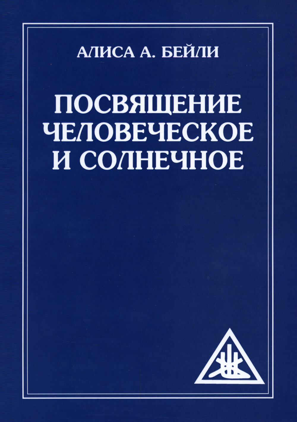 Посвящение человеческое и солнечное = Initiation, human and solar. 3-е изд. Бейли А. А. Амрита-Русь
