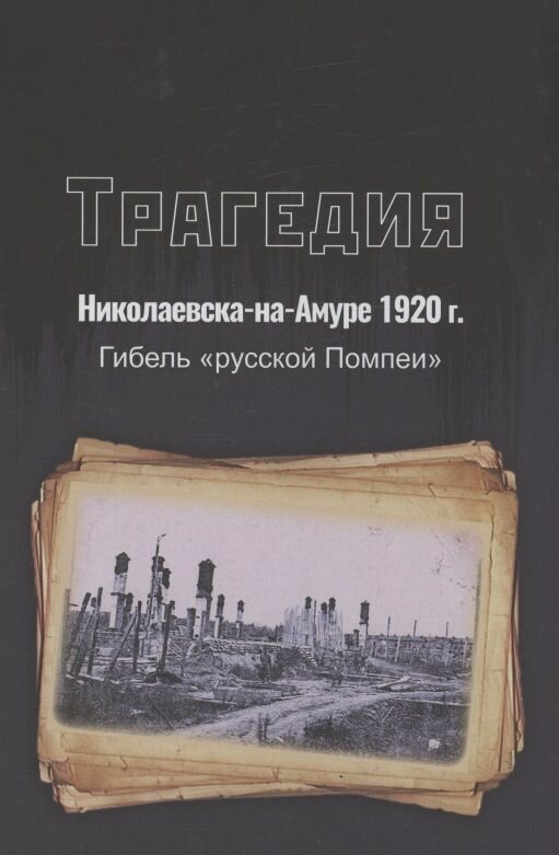 Трагедия Николаевска-на-Амуре 1920 г. : гибель "русской Помпеи"