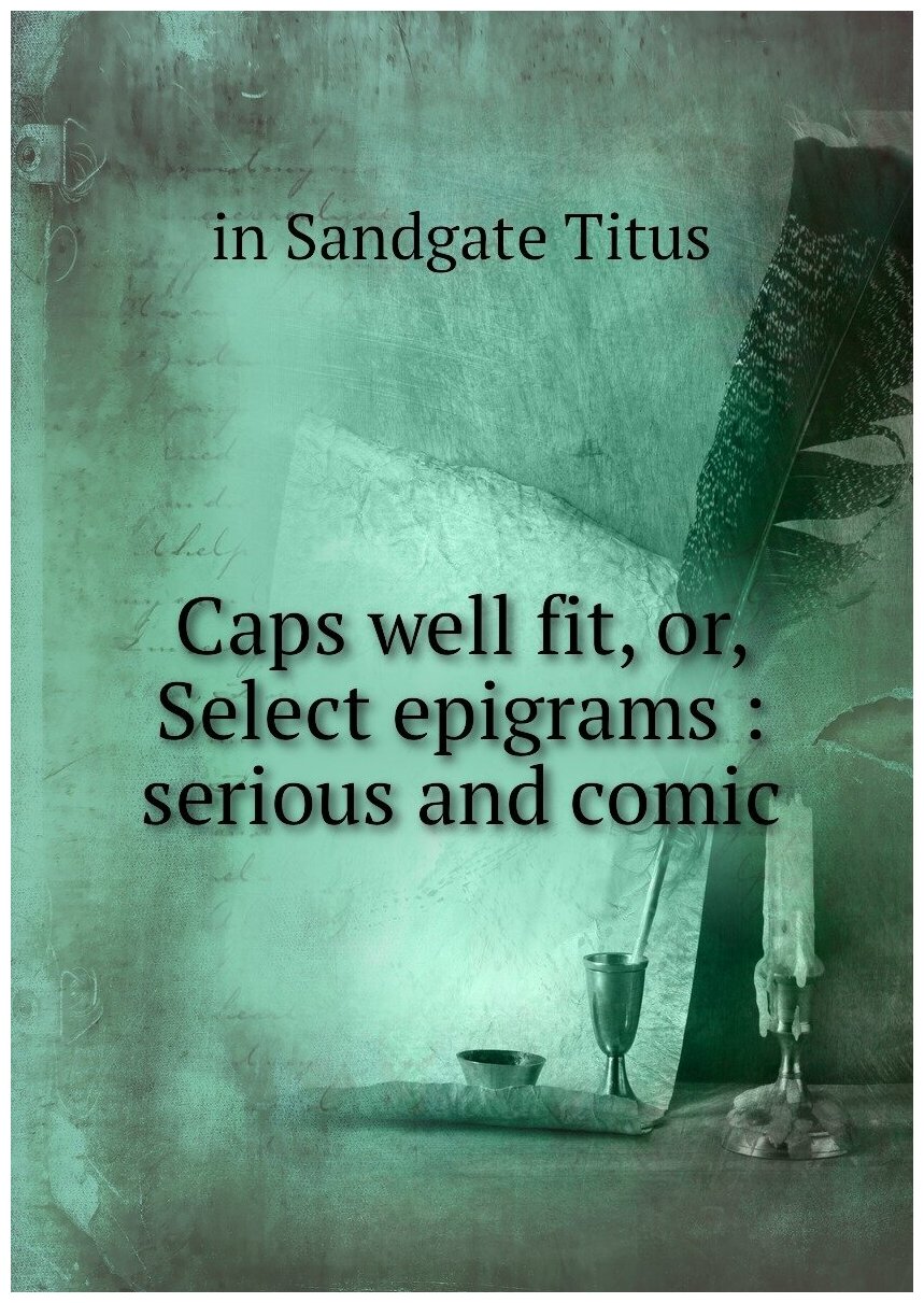Caps well fit, or, Select epigrams : serious and comic
