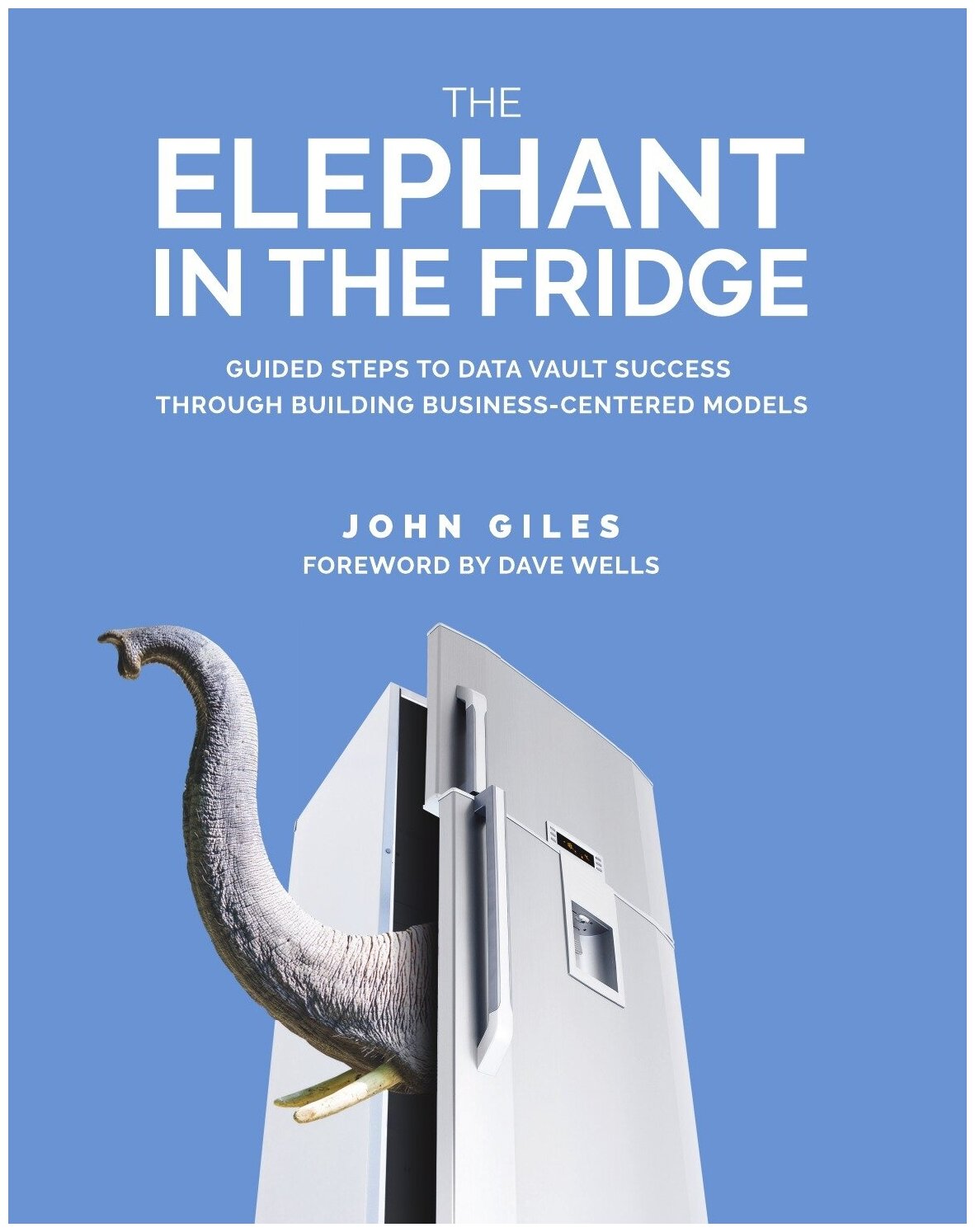 The Elephant in the Fridge. Guided Steps to Data Vault Success through Building Business-Centered Models