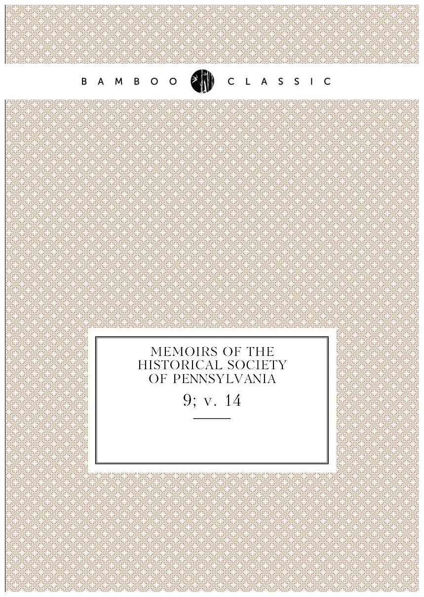 Memoirs of the Historical Society of Pennsylvania. 9; v. 14