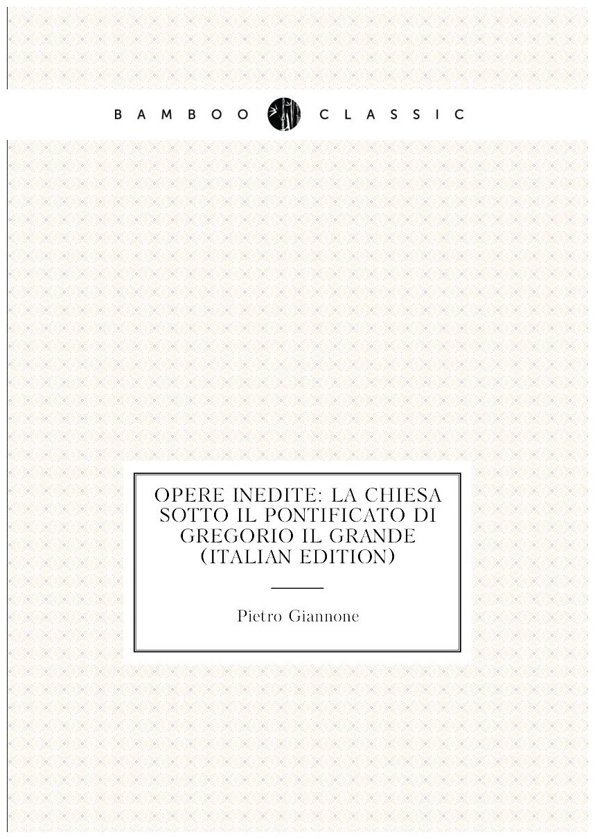 Opere Inedite: La Chiesa Sotto Il Pontificato Di Gregorio Il Grande (Italian Edition)