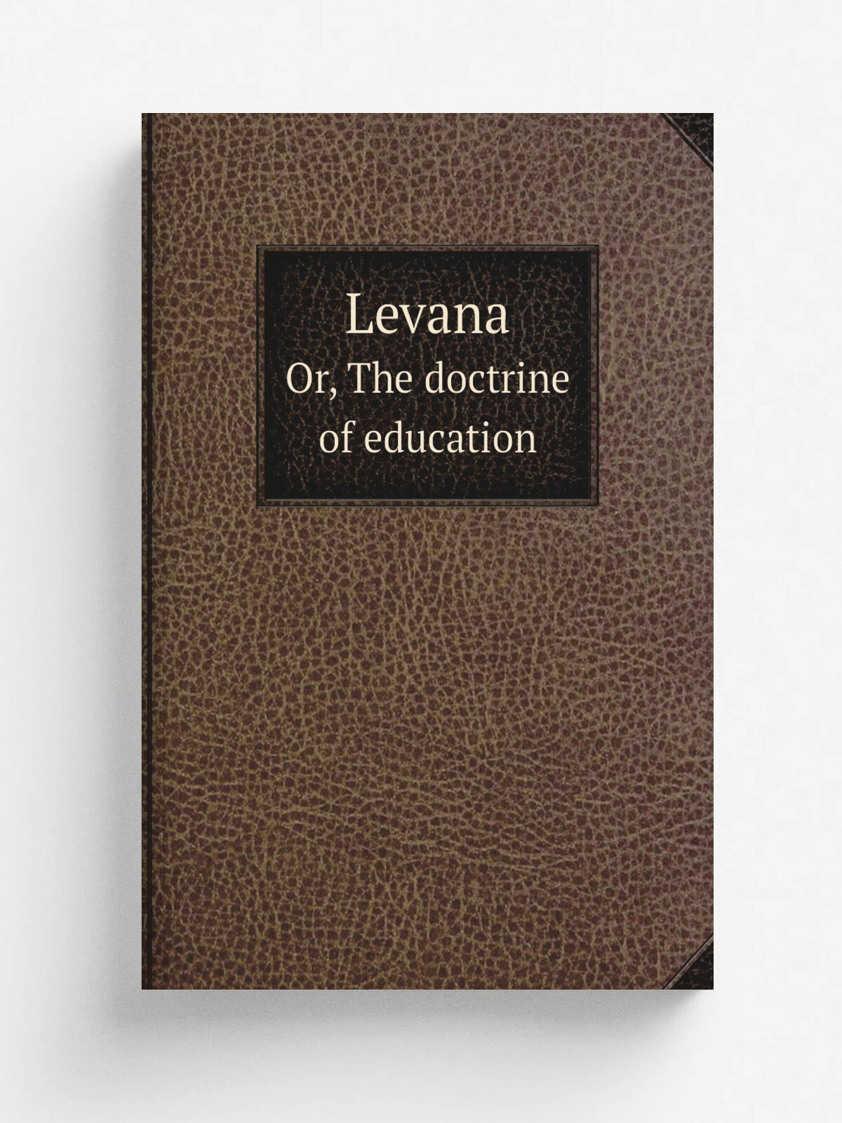 Levana. Or, The doctrine of education | Jean Paul Friedrich Richter | 1866 | Boston, Ticknor and Fields | Репринт