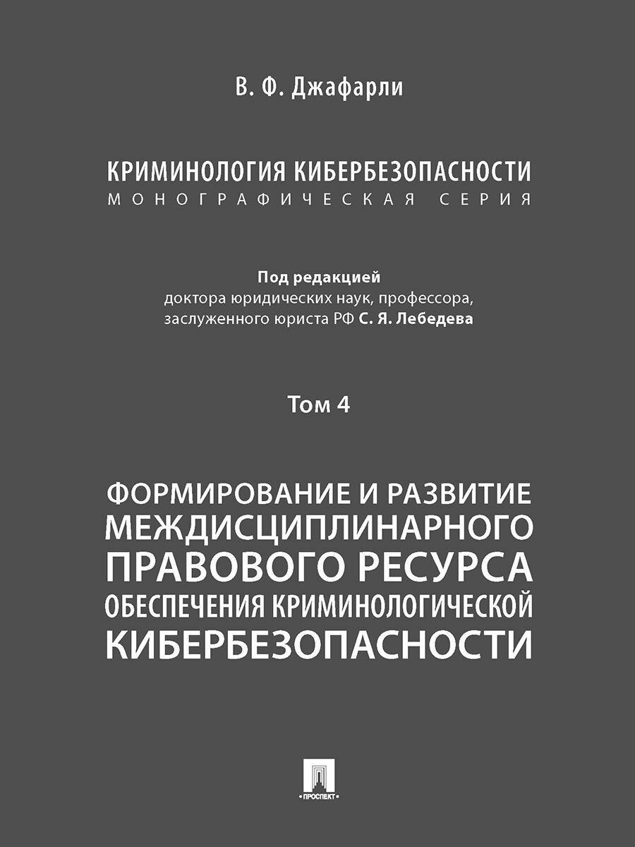 Криминология кибербезопасности. В 5 т. Т.4. Формирование и развитие междисциплинарного правового ресурса обеспечения криминологической кибербезопасности