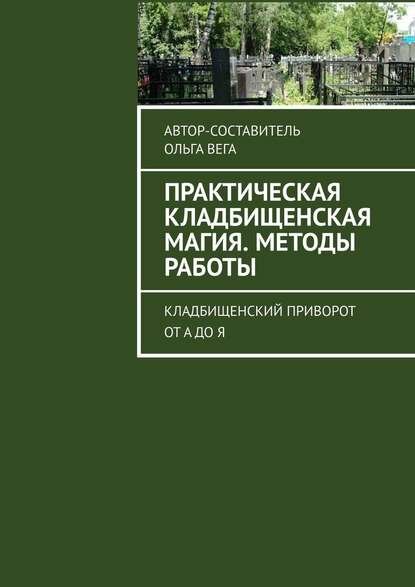 Практическая кладбищенская магия. Методы работы. Кладбищенский приворот от А до Я [Цифровая книга]