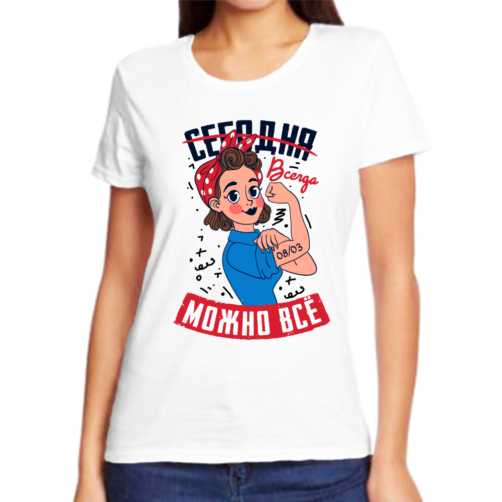 Футболка сегодня можно все 8 марта